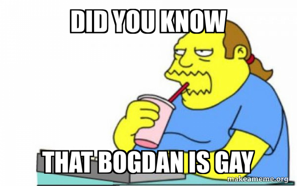 did you know that bogdan is gay - Worst Apocalypse Ever Meme Generator