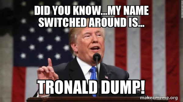 Did you know...my name switched around is... TRONALD DUMP! - Donald ...
