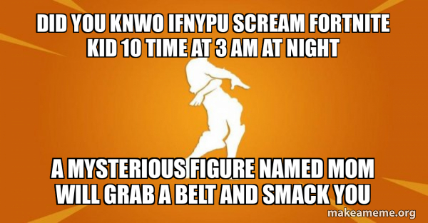 did you knwo ifnypu scream fortnite kid 10 time at 3 am at night a ...