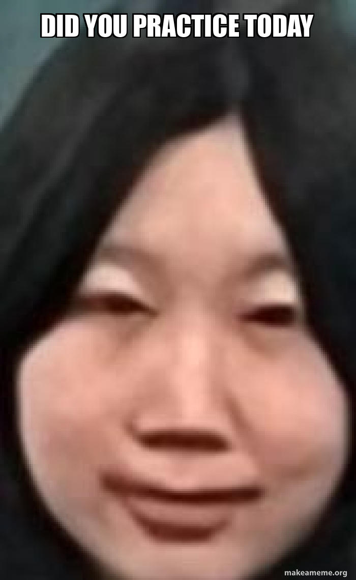 did you practice today Meme Generator