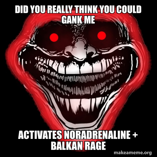 Did you really think you could gank me Activates noradrenaline + balkan ...