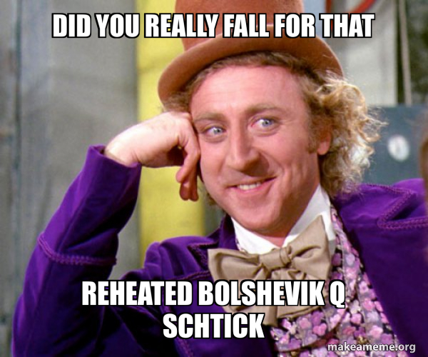 did you really fall for that reheated bolshevik q schtick - Willy Wonka ...
