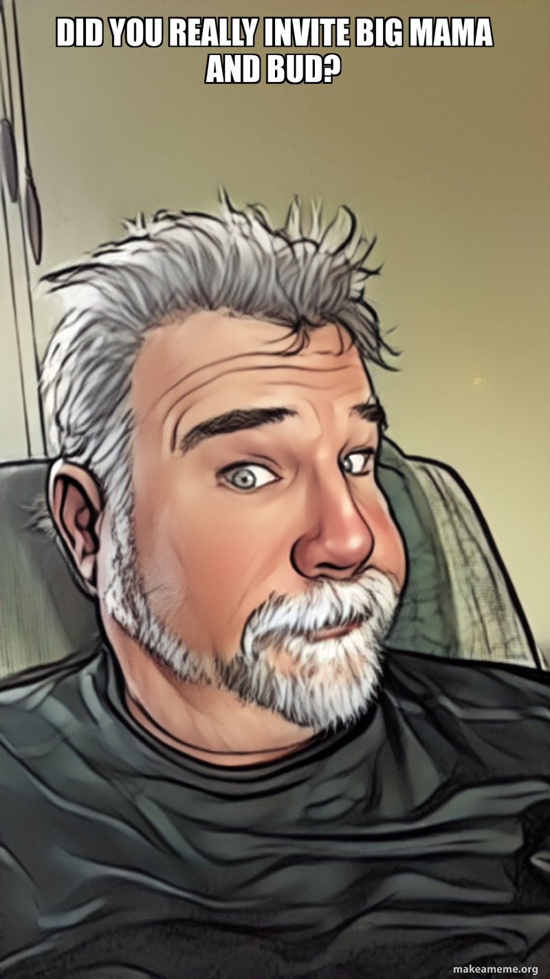 Did you really invite big mama and bud? Meme Generator