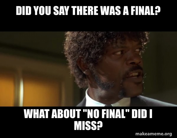 Did you say there was a final? What about "no final" did I miss ...