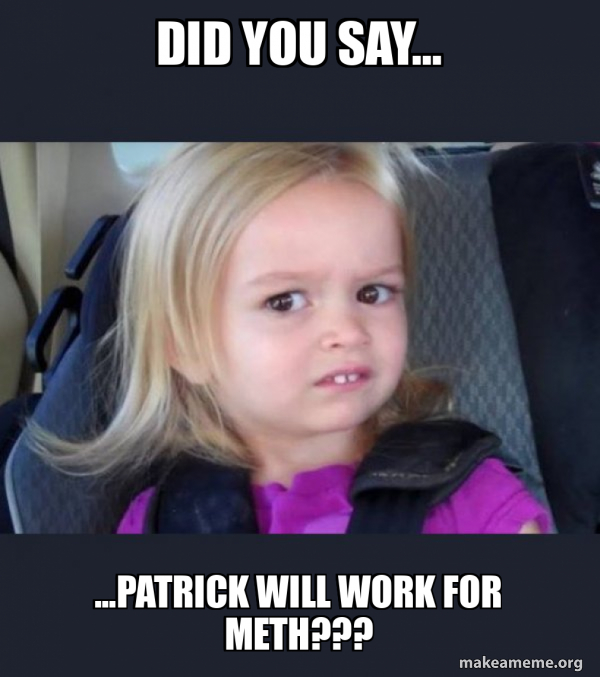 Did you say... ...Patrick will work for METH??? - Side-Eyes Chloe Meme ...
