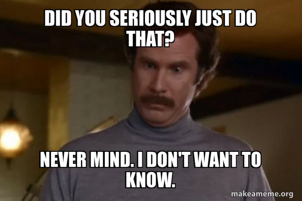 Did you seriously just do that? Never mind. I don't want to know. - Ron ...