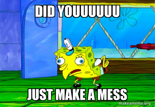 Did youuuuuu Just make a mess - Mocking SpongeBob Meme Generator