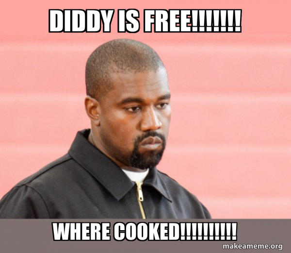 DIDDY IS FREE!!!!!!! WHERE COOKED!!!!!!!!!! - Kanye West Meme Generator