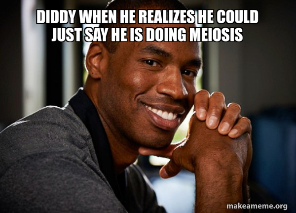 Diddy when he realizes he could just say he is doing meiosis - Good Guy ...