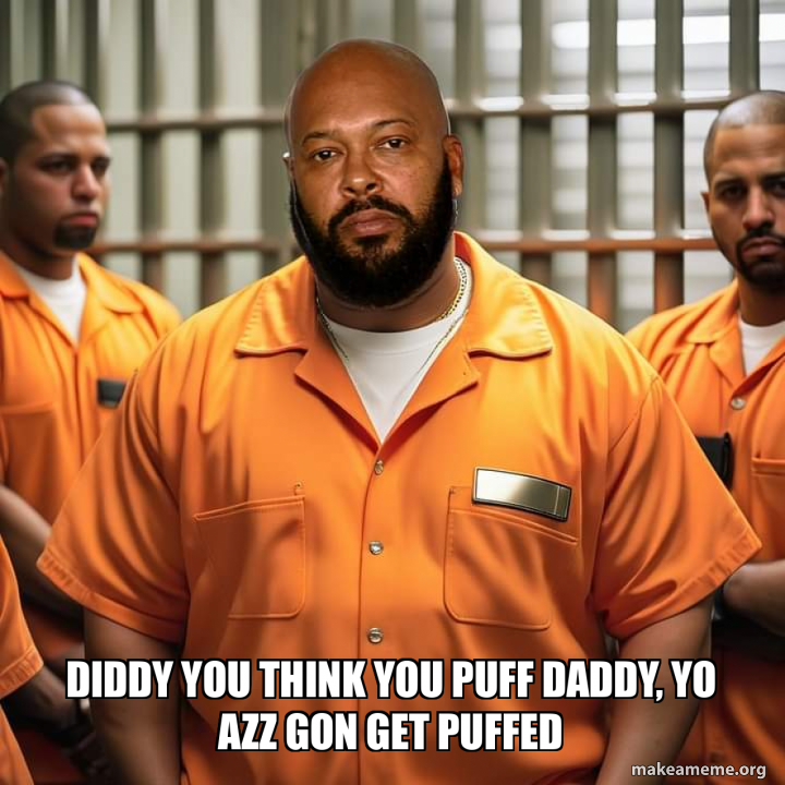 DIDDY YOU THINK YOU PUFF DADDY, YO AZZ GON GET PUFFED Meme Generator