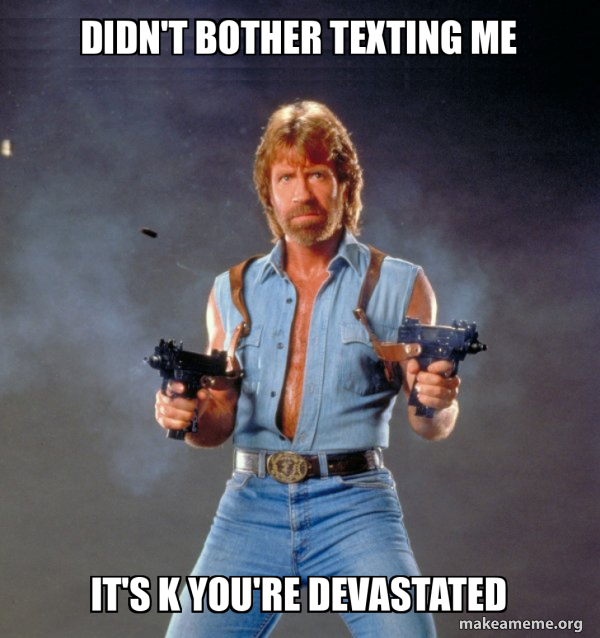 didn't bother texting me it's k you're devastated - Chuck Norris Meme ...