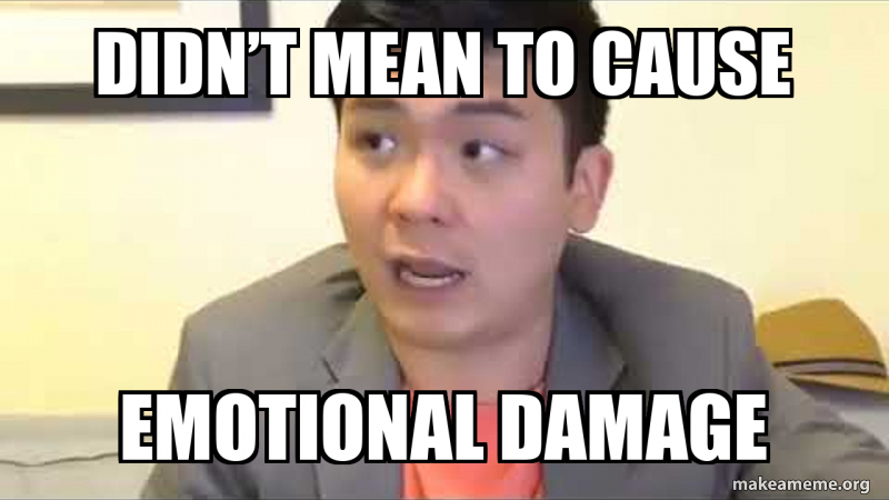 Didn’t mean to cause Emotional damage Meme Generator