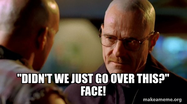 "Didn't we just go over this?" face! - Breaking Bad Meme Generator