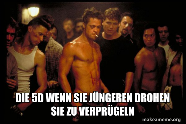 die 5d wenn sie jüngeren drohen sie zu verprügeln - Fight Club Meme ...