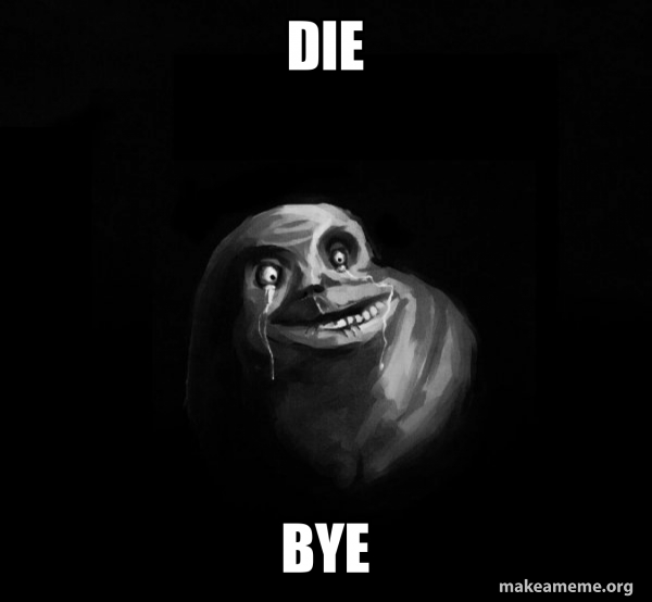 die bye - Forever Alone Meme Generator