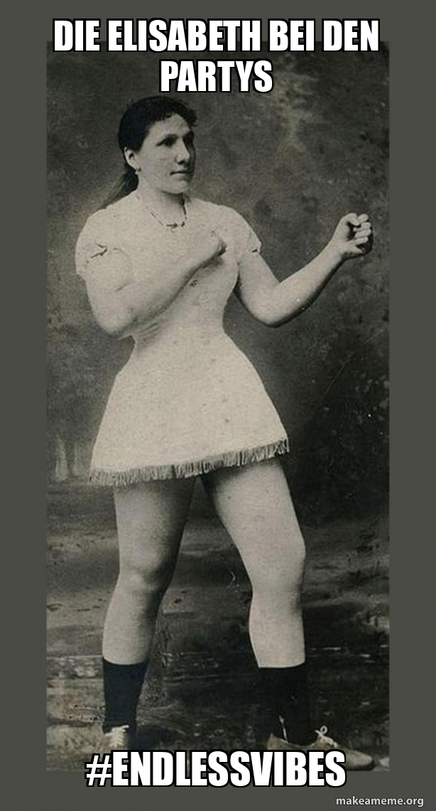 Die Elisabeth bei den Partys #endlessvibes - Overly Manly Woman Meme ...