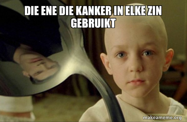 die ene die kanker in elke zin gebruikt - There is no Spoon Meme Generator