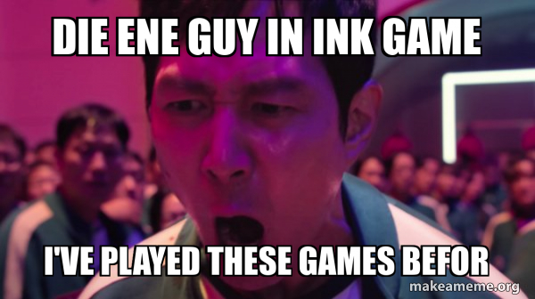 die ene guy in ink game I've Played These Games Befor - I've Played ...
