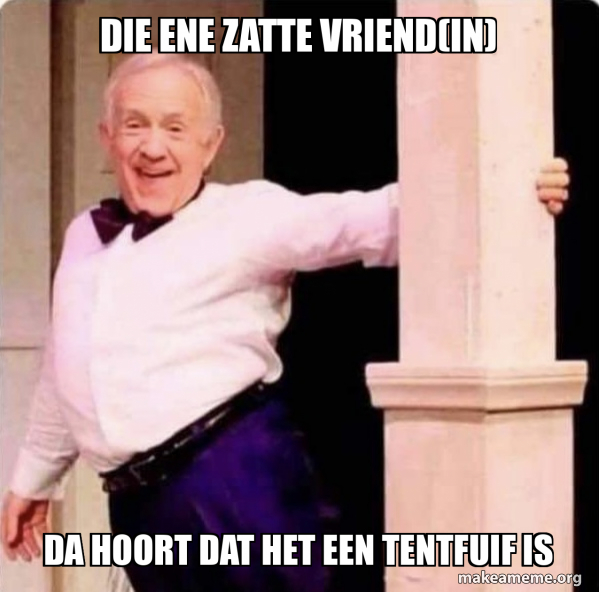 Die ene zatte vriend(in) Da hoort dat het een tentfuif is Meme Generator