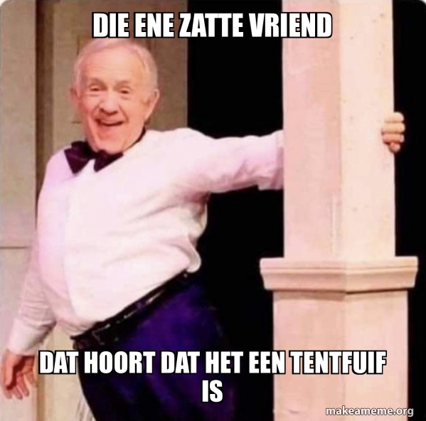 Die ene zatte vriend Dat hoort dat het een tentfuif is Meme Generator