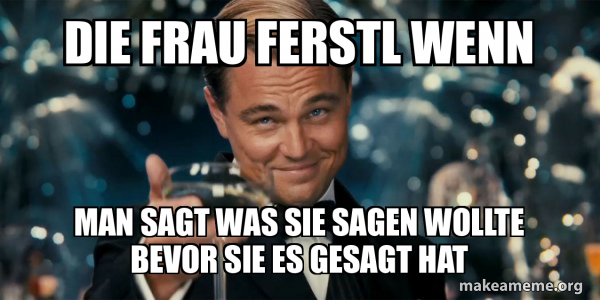 Die Frau Ferstl wenn Man sagt was sie sagen wollte bevor sie es gesagt ...