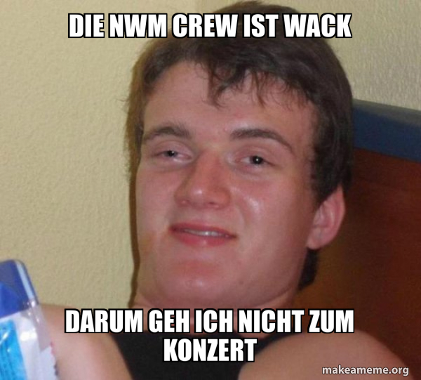 Die NWM crew ist wack Darum geh ich nicht zum Konzert - [10] guy Meme ...