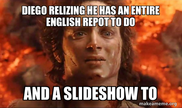 Diego relizing he has an entire english repot to do and a slideshow to ...