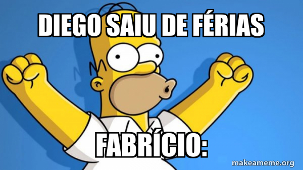 DIEGO SAIU DE FÉRIAS FABRÍCIO: - Happy Homer Meme Generator