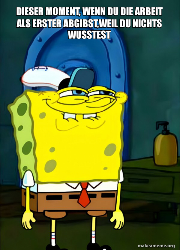 Dieser Moment, wenn du die Arbeit als Erster abgibst,weil du nichts ...