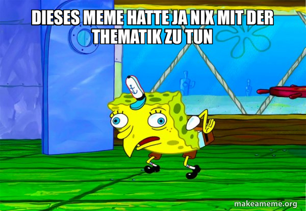 Dieses Meme hatte ja nix mit der Thematik zu tun - Mocking SpongeBob ...
