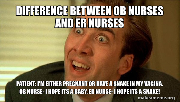 Difference between OB nurses and ER nurses Patient: I'm either pregnant ...