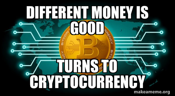 different money is good turns to cryptocurrency - Bitcoin Meme Generator