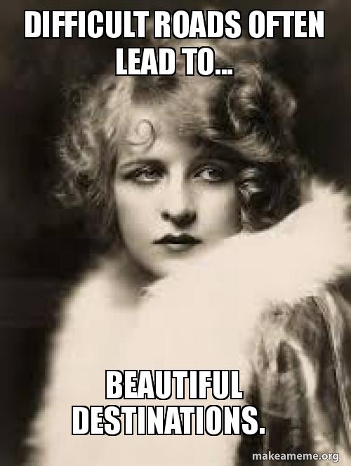 Difficult roads often lead to... beautiful destinations. - lkjh Meme ...