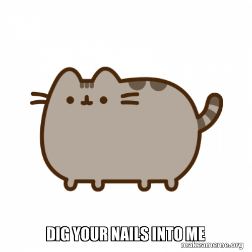 Dig your nails into me Meme Generator