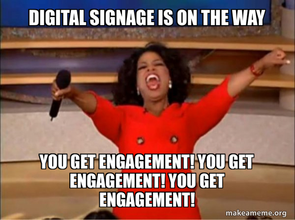 Digital Signage is on the Way You get engagement! You get engagement ...