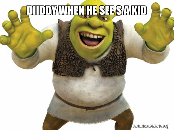 diiddy when he see s a kid - Shrek Meme Generator