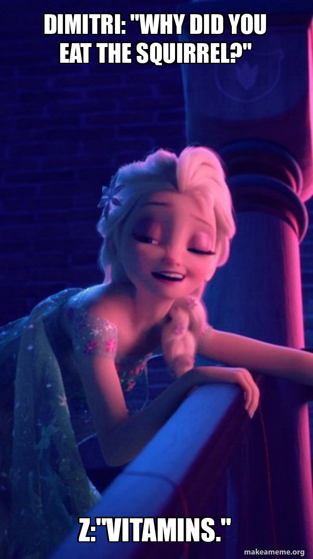 Dimitri: "why did you eat the squirrel?" Z:"vitamins." - Drunk Elsa ...