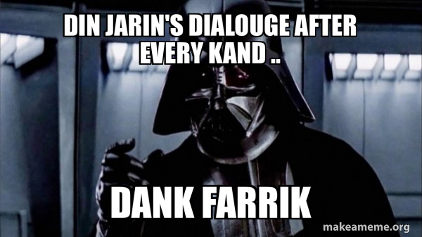 Din jarin's dialouge after every kand .. Dank Farrik - Darth Vader ...