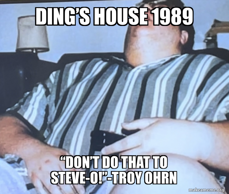 Ding’s house 1989 “Don’t do that to Steve-O!”-Troy Ohrn Meme Generator