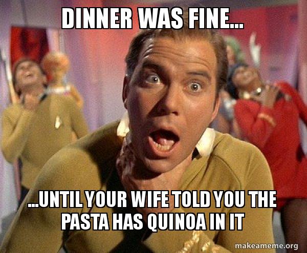 Dinner was fine... ...until your wife told you the pasta has quinoa in ...