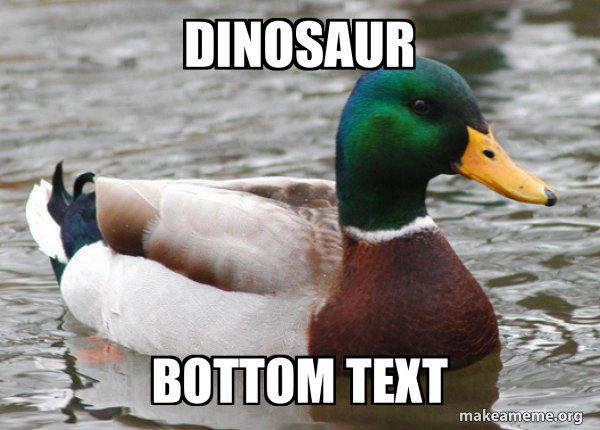 dinosaur bottom text - Actual Advice Mallard Meme Generator