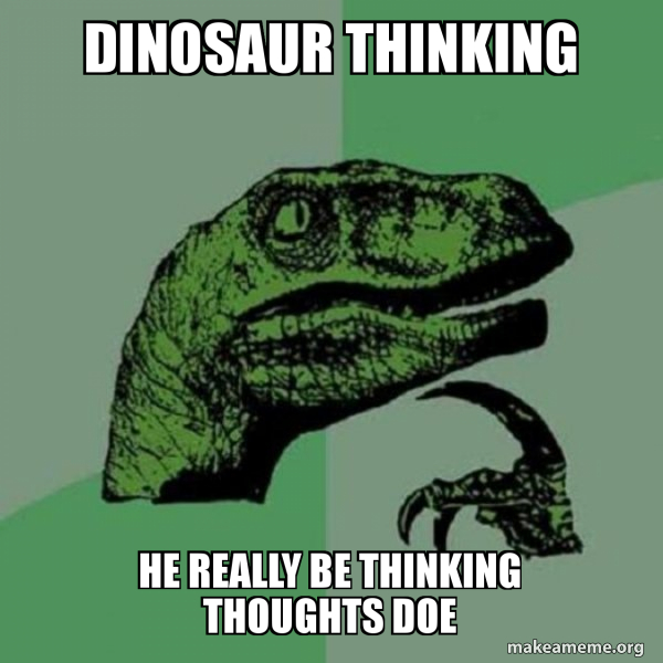 Dinosaur Thinking He really be thinking thoughts doe - Philosoraptor ...