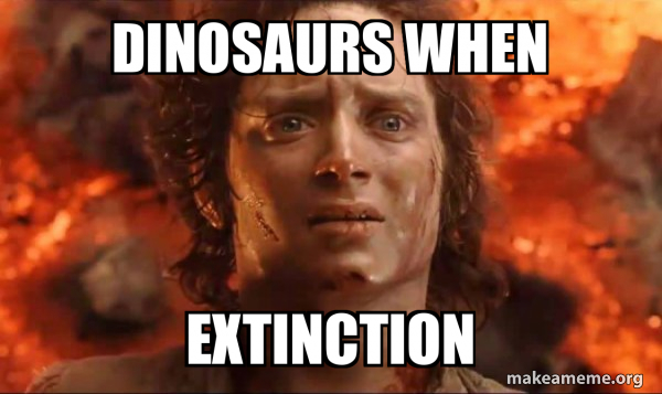 Dinosaurs when extinction - Frodo it's over it's done Meme Generator