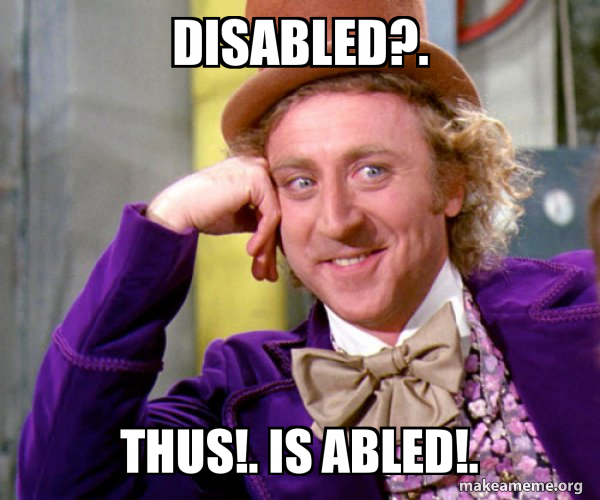 Disabled?. Thus!. Is Abled!. - Willy Wonka Sarcasm Meme Meme Generator