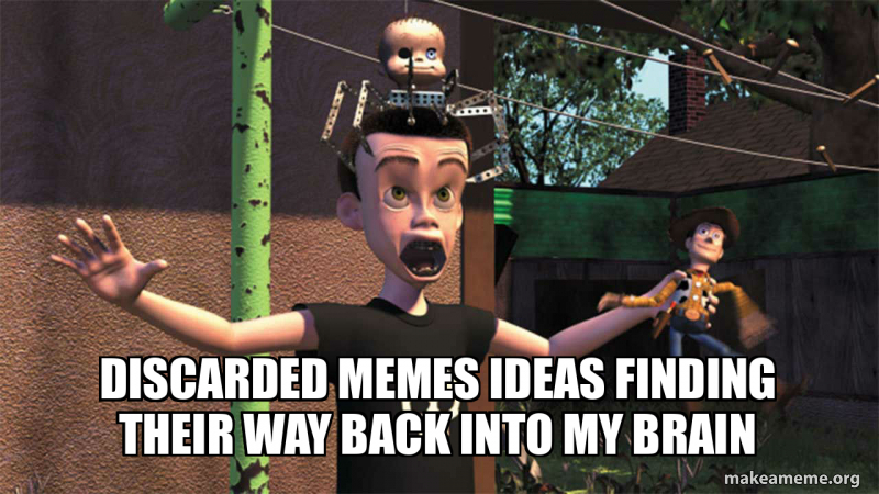 Discarded memes ideas finding their way back into my brain Meme Generator