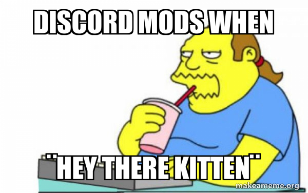 discord mods when ¨hey there kitten¨ - Worst Apocalypse Ever Meme Generator