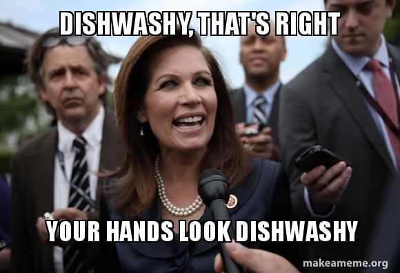 dishwashy, that's right your hands look dishwashy Meme Generator