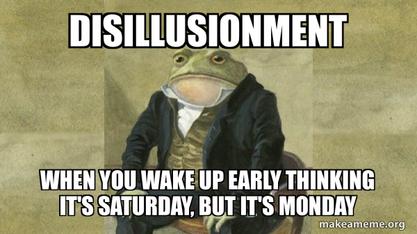 Disillusionment When you wake up early thinking it's Saturday, but it's ...