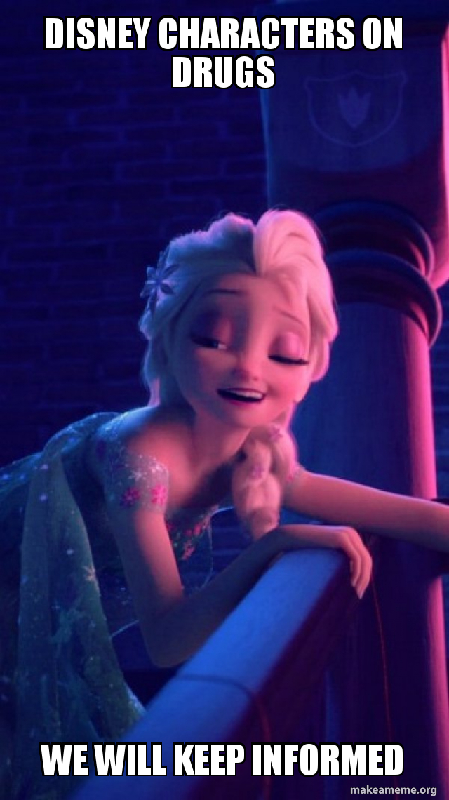 DISNEY CHARACTERS ON DRUGS WE WILL KEEP INFORMED - Drunk Elsa Meme ...