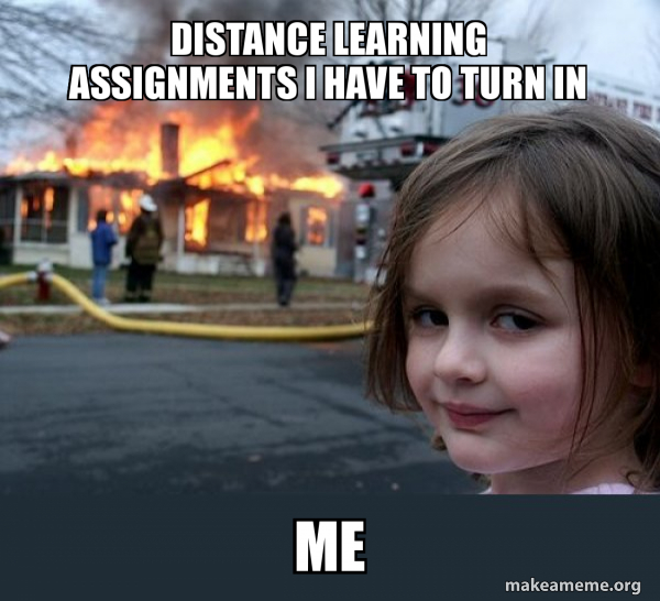 distance learning assignments i have to turn in me - Disaster Girl Meme ...